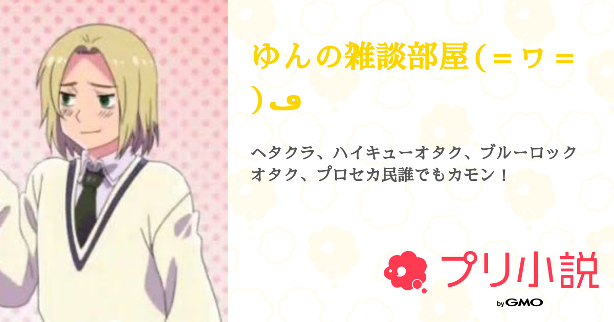 ゆんの雑談部屋＝ヮ＝ڡ 全9話 【連載中】（闇谷 ゆん＠ヘタリアに狂わされた＠低浮上＠新作大量投下さんの小説） 無料スマホ夢小説